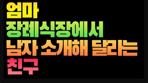 1638번째 사연 엄마 장례식장에서 남자 소개해 달라는 친구 Youtube