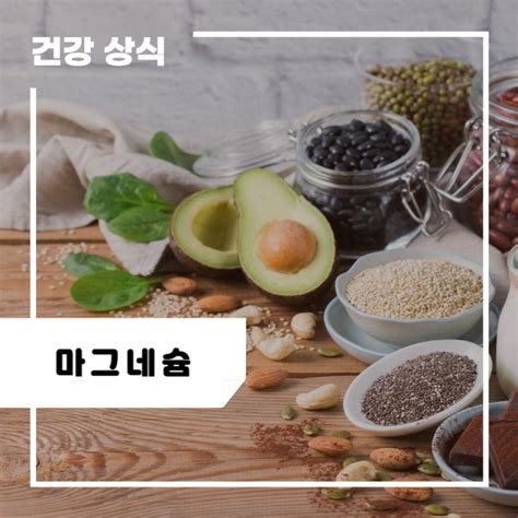 마그네슘 효능 5가지 부작용 하루 권장량 복용시간 먹는시간 많은 음식 영양제 고르는법 네이버 블로그
