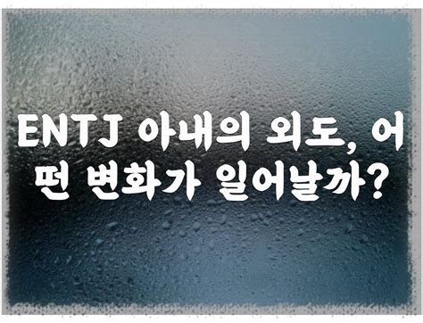 Entj 아내의 외도 어떤 변화가 일어날까 Mbti Lab