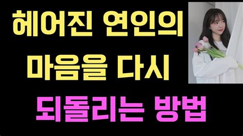 헤어진 연인의 마음을 다시 되돌리는 방법 Youtube