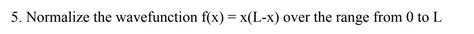 Solved 5 Normalize The Wavefunction Fxxl−x Over The