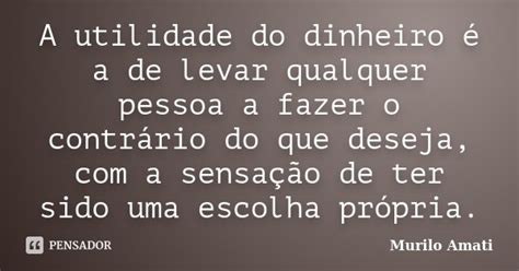 A Utilidade Do Dinheiro é A De Levar Murilo Amati Pensador