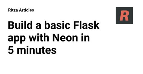 Build A Basic Flask App With Neon In 5 Minutes Ritza Articles