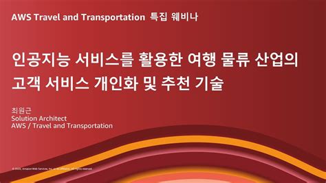 인공지능 서비스를 활용한 여행 물류 산업의 고객 서비스 개인화 및 추천 기술 최원근 솔루션즈 아키텍트 Aws