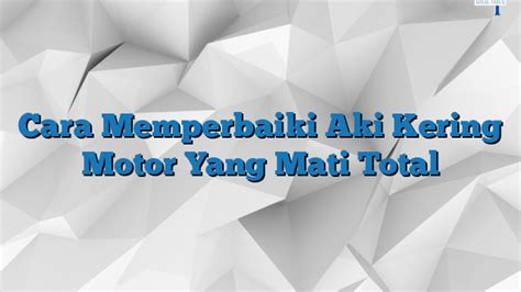 Cara Memperbaiki Aki Kering Motor Yang Mati Total SimakTerus