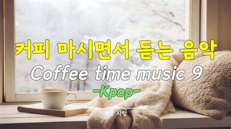 커피마시면서 듣기 좋은 음악 9 K Pop☕카페에서 듣기 좋은 노래🎧일하면서 듣기 좋은 카페음악 Cafe Music Youtube