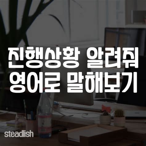 비즈니스 영어 회화 다양한 표현 진행 상황 알려줘 영어로 네이버 블로그