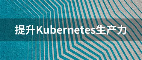 5个实用工具，提升kubernetes生产力kubernetes 是一个强大的容器编排平台，用于自动化复杂应用程序的部署 掘金