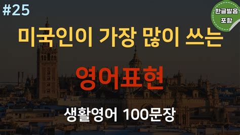 25 한번듣고 평생쓰는 쉬운영어 미국인이 매일 쓰는 생활영어 100문장 영어반복듣기 4회반복 틀어두기만 하세요 오디오북 한글발음포함 Youtube