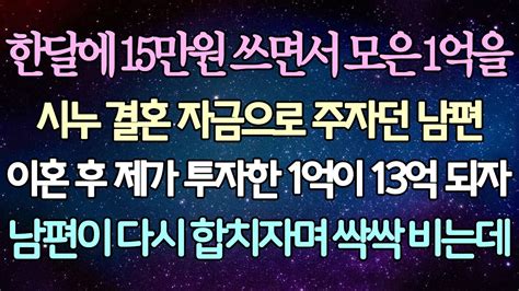 반전 사연 한달에 15만원 쓰면서 모은 1억을 시누 결혼 자금으로 주자던 남편 이혼 후 제가 투자한 1억이 13억 되자 남편이 다시 합치자며 싹싹 비는데사이다사연