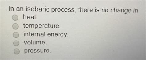 Solved In An Isobaric Process There Is No Change In O Heat Chegg Com