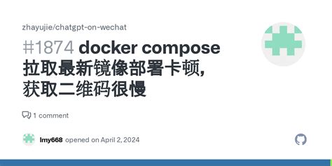 Docker Compose拉取最新镜像部署卡顿，获取二维码很慢 · Issue 1874 · Zhayujiechatgpt On