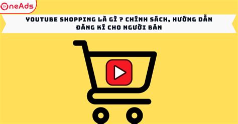 Youtube Shopping Là Gì Chính Sách Hướng Dẫn Đăng Kí Cho Người Bán
