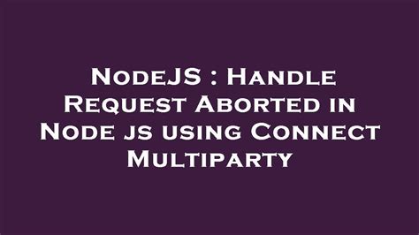 Nodejs Handle Request Aborted In Node Js Using Connect Multiparty