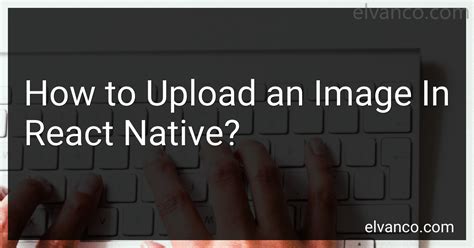 How To Upload An Image In React Native In