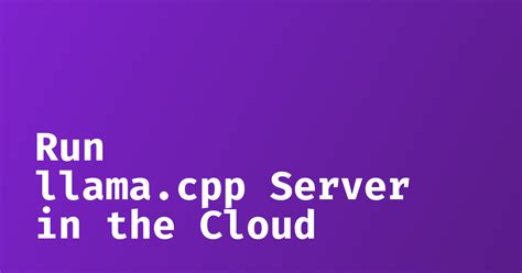 Run Llamacpp Server In The Cloud Blog Christos Georgiou