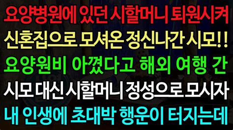 요양병원에 있던 시할머니 퇴원시켜 신혼집으로 모셔온 정신나간 시모 요양원비 아꼈다고 해외 여행 간 시모 대신 시할머니 정성으로 모시자 내 인생에 초대박 행운이 터지는데