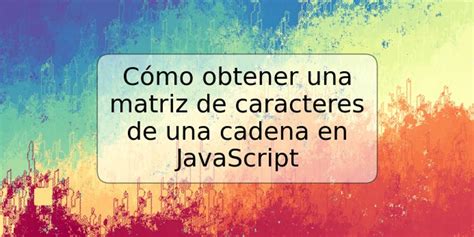 C Mo Obtener Una Matriz De Caracteres De Una Cadena En Javascript Trspos
