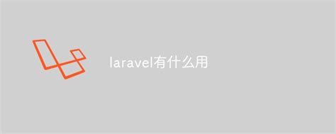 Laravel有什麼用 Laravel Php中文網 Laravel有什麼用 Laravel Php中文網