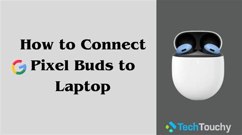 How To Connect Pixel Buds To Laptop Detailed Guide Techtouchy