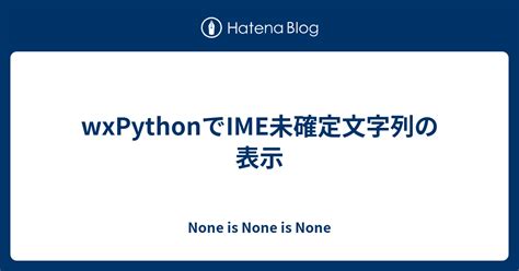 wxPythonでIME未確定文字列の表示 None is None is None