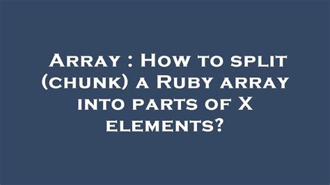 Array How To Split Chunk A Ruby Array Into Parts Of X Elements