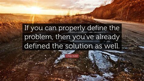 Chip Kidd Quote If You Can Properly Define The Problem Then Youve