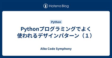 Pythonプログラミングでよく使われるデザインパターン（1） Aiko Code Symphony