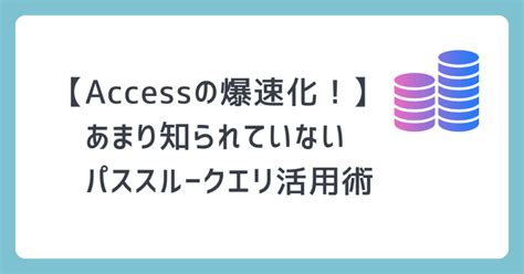 【accessの爆速化！】あまり知られていないパススルークエリ活用術 Technote