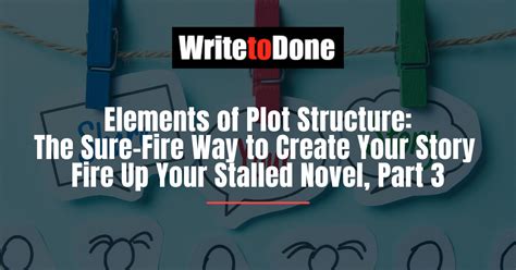 Elements Of Plot Structure The Sure Fire Way To Create Your Story Fire Up Your Stalled Novel