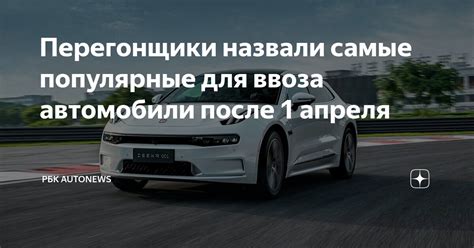 Перегонщики назвали самые популярные для ввоза автомобили после 1 апреля РБК Autonews Дзен