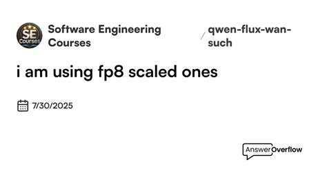 I Am Using Fp8 Scaled Ones Software Engineering Courses Secourses
