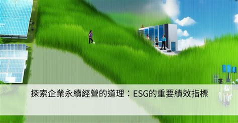 探索企業永續經營的道理：esg的重要績效指標 智慧企業and工廠的esg永續發展轉型策略