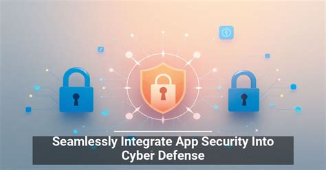 seamlessly integrate app security into cyber defense natural networks