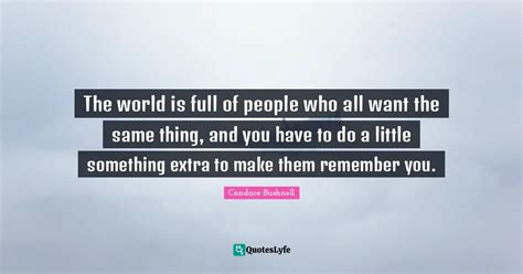 The World Is Full Of People Who All Want The Same Thing And You Have
