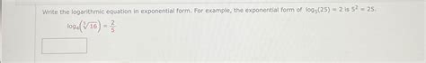 Solved Write The Logarithmic Equation In Exponential Form Chegg