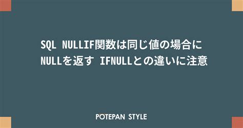 Sql Nullif関数は同じ値の場合にnullを返す Ifnullとの違いに注意 ポテパンスタイル