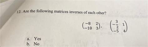 Solved 12 Are The Following Matrices Inverses Of Each