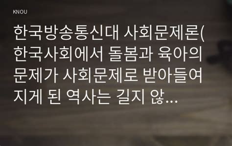 한국방송통신대 사회문제론한국사회에서 돌봄과 육아의 문제가 사회문제로 받아들여지게 된 역사는 길지 않다 구체적사례 방송통신대
