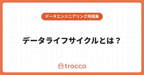 データライフサイクルとは？その概念の意味や目的、管理のポイントを解説 Trocco®トロッコ
