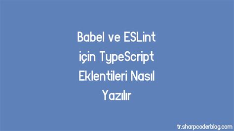 Babel Ve Eslint Için Typescript Eklentileri Nasıl Yazılır Sharp Coder