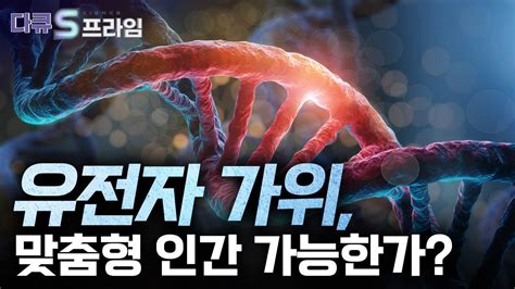 다큐s프라임 인류의 삶을 바꾸어 놓을 수 있는 유전자 가위 불치병 치료를 넘어 생명 연장의 꿈 가능해지나 Ytn