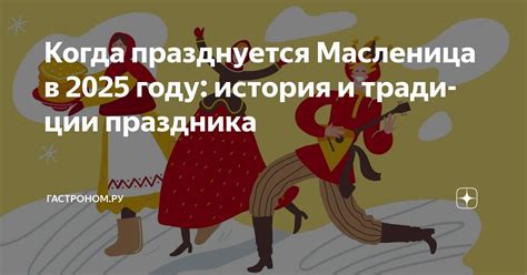 Когда празднуется Масленица в 2025 году история и традиции праздника ГАСТРОНОМ РУ Дзен