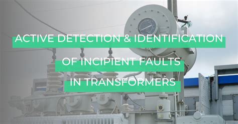 Active Detection And Identification Of Incipient Faults In Transformers