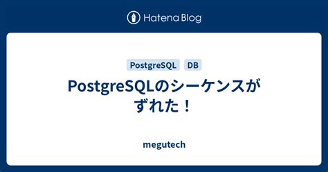 Postgresqlのシーケンスがずれた！ Megutech