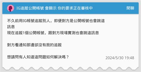 Ig追蹤公開帳號 會顯示 你的要求正在審核中 閒聊板 Dcard