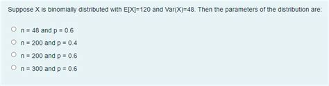 solved suppose x is binomially distributed with e[x] 120 and