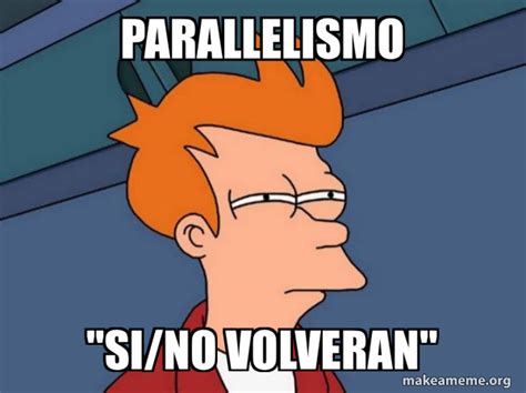 Parallelismo Sino Volveran Futurama Fry Meme Generator