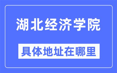湖北经济学院具体地址在哪里 在哪个城市 哪个区 学习力