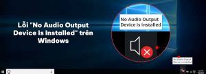 Khắc phục lỗi No Audio Output Device Is Installed trên Windows